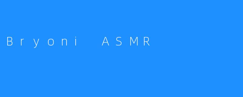 了解Bryoni ASMR，让心灵旅程从此开始_奥术魔刃